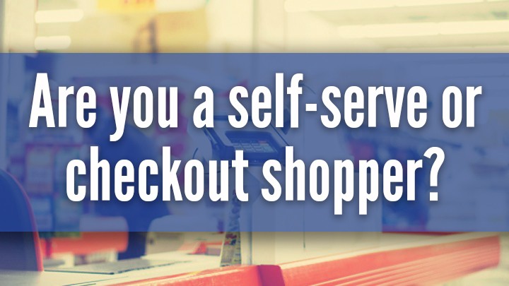 Are you a self-serve or checkout shopper? - Starts at 60