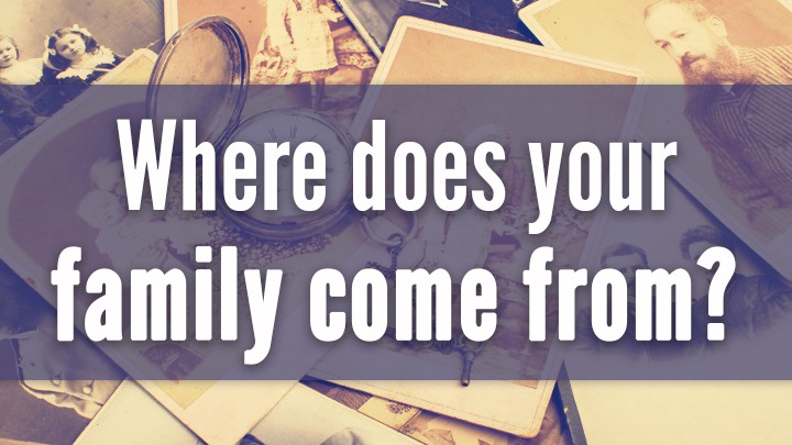 Where does your family come from? - Starts at 60