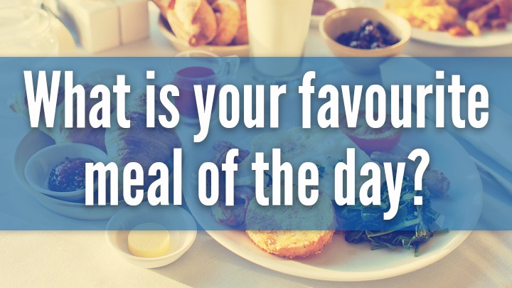 What’s your favourite meal of the day? - Starts at 60