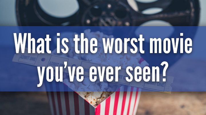 What is the worst movie you’ve ever seen? - Starts at 60