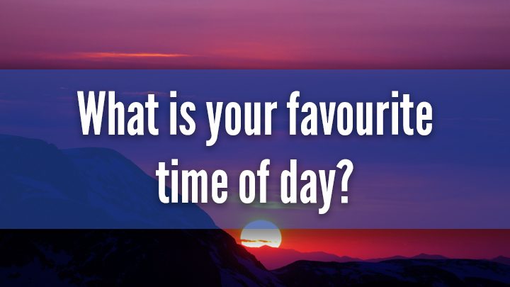 What is your favourite time of day? - Starts at 60