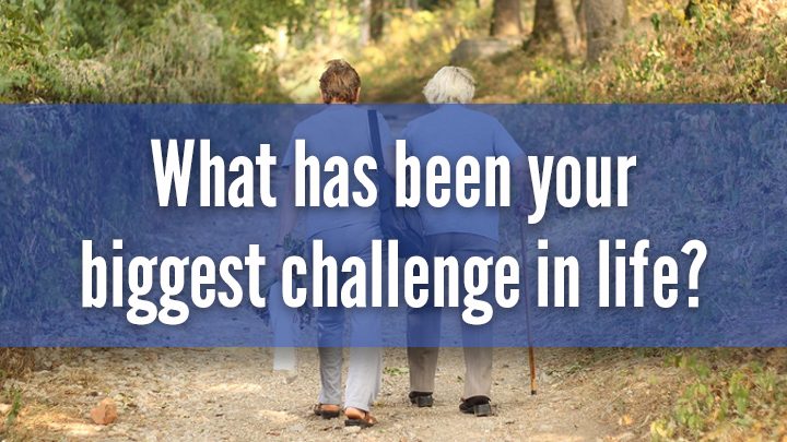 What has been your biggest challenge in life? - Starts at 60